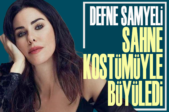Defne Samyeli, sahne kostümüyle büyüledi – Güncel Haberler, Son Dakika ...